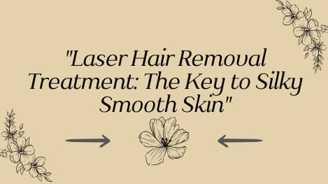 "Laser Hair Removal Treatment: Unlock the Key to Silky Smooth Skin"
